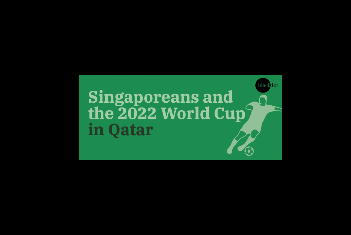Singaporeans and the 2022 World Cup in Qatar - Black Dot Research Singaporeans and the 2022 World Cup in Qatar - Black Dot Research